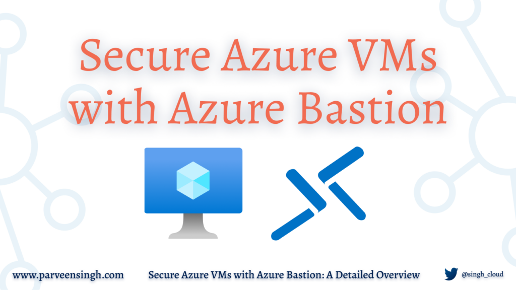 Secure Azure Virtual Machines with Azure Bastion: A Detailed Overview - Parveen Singh